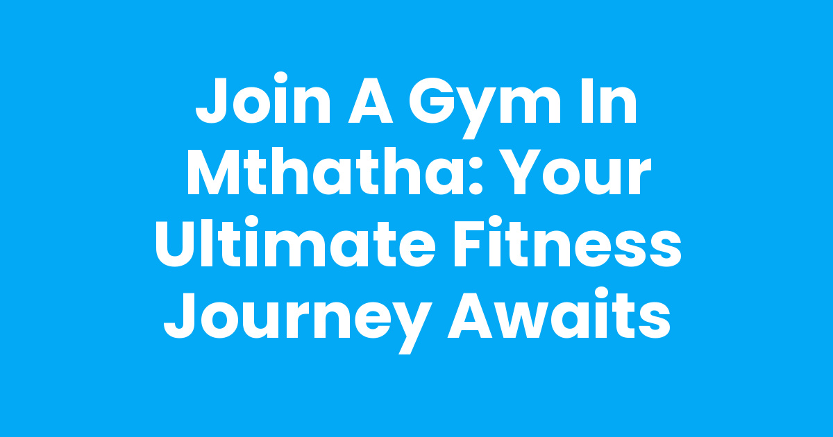 Join A Gym In Mthatha: Your Ultimate Fitness Journey Awaits - Mthathas