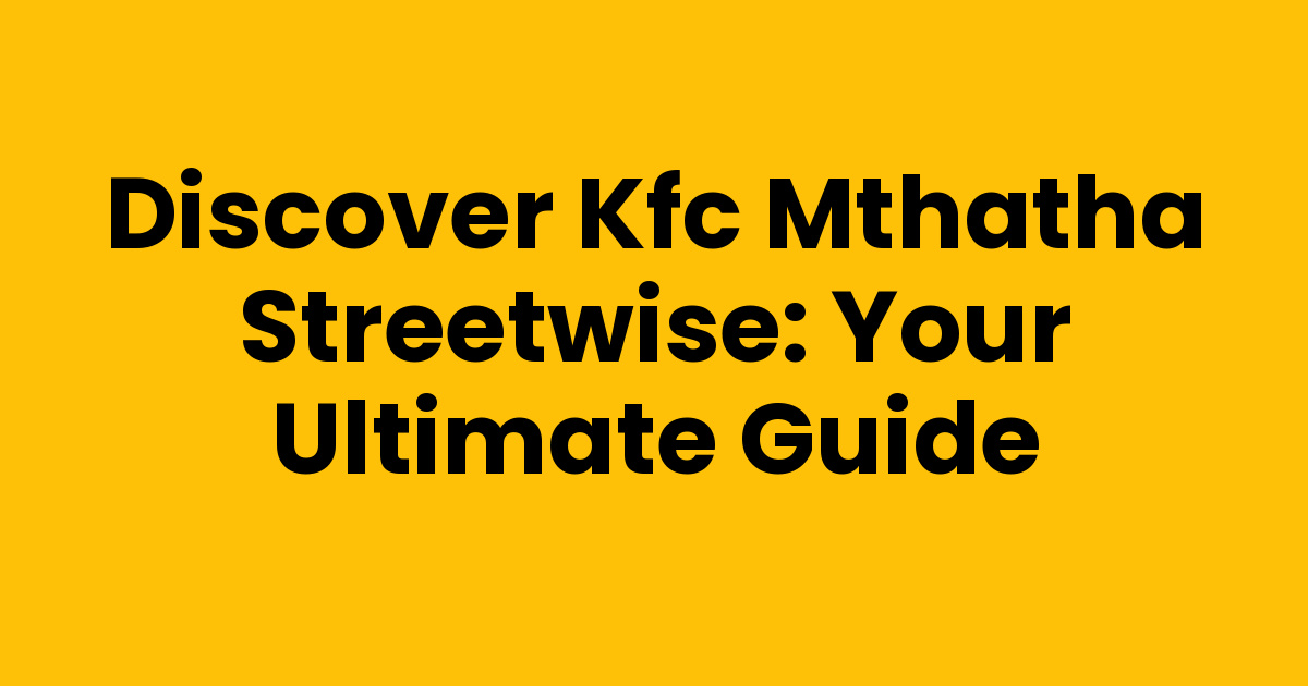 Discover Kfc Mthatha Streetwise: Your Ultimate Guide - Mthathas