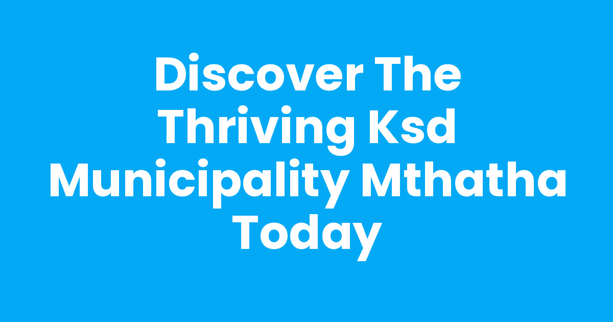 Discover the Thriving Ksd Municipality Mthatha Today - Mthathas