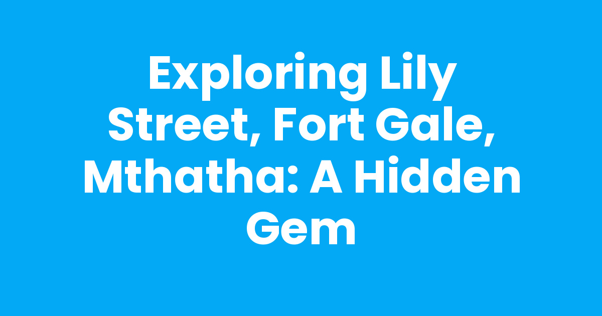 Exploring Lily Street, Fort Gale, Mthatha: A Hidden Gem - Mthathas