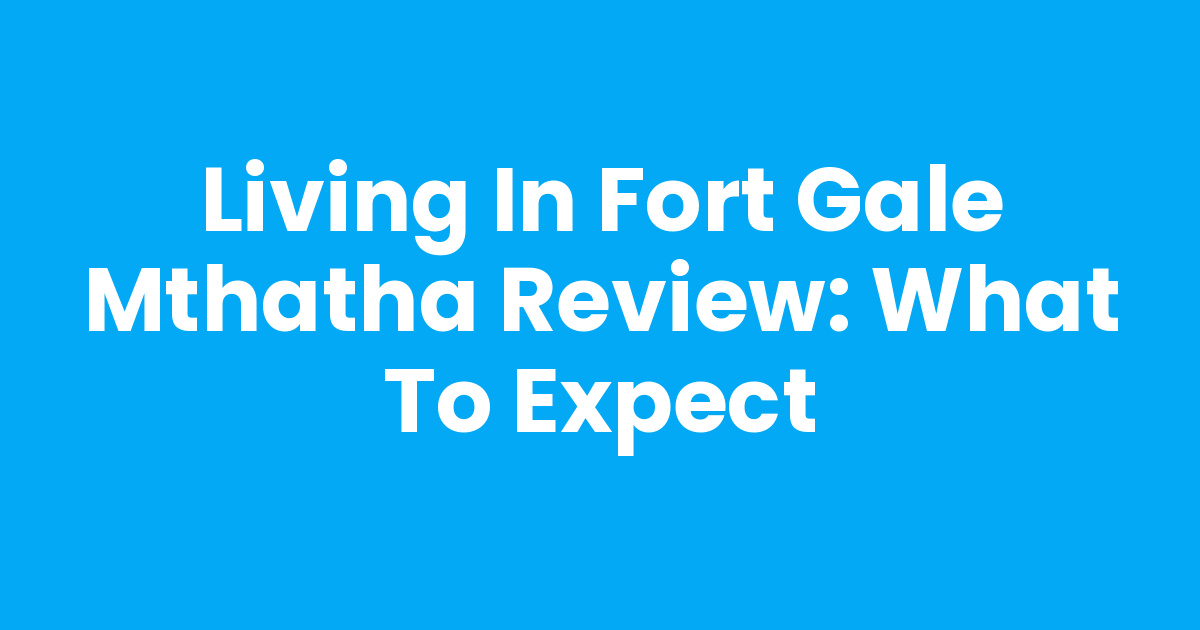 Living In Fort Gale Mthatha Review: What to Expect - Mthathas