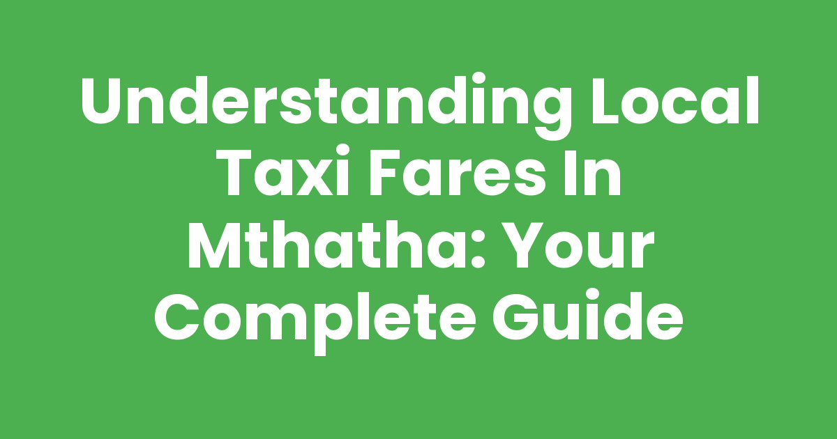 Understanding Local Taxi Fares In Mthatha: Your Complete Guide - Mthathas