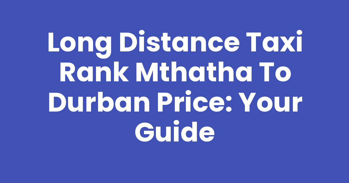 Long Distance Taxi Rank Mthatha To Durban Price: Your Guide - Mthathas