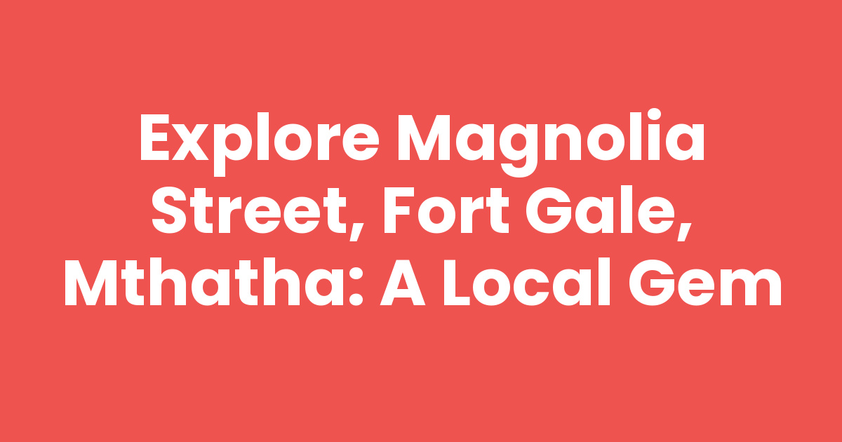 Explore Magnolia Street, Fort Gale, Mthatha: A Local Gem - Mthathas