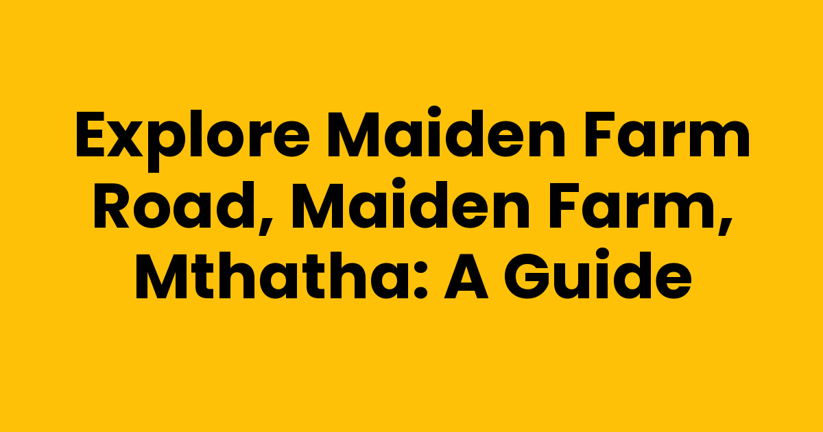Explore Maiden Farm Road, Maiden Farm, Mthatha: A Guide - Mthathas
