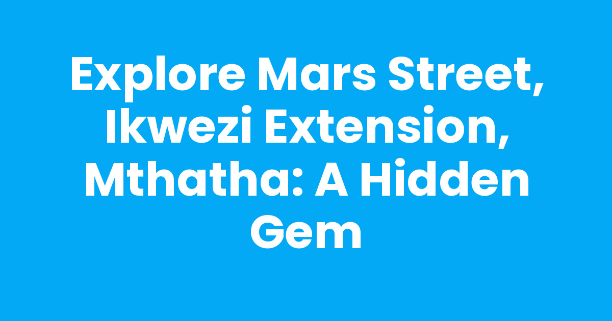 Explore Mars Street, Ikwezi Extension, Mthatha: A Hidden Gem - Mthathas