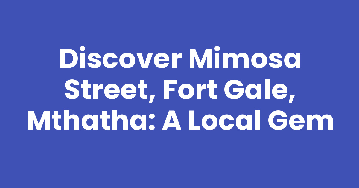 Discover Mimosa Street, Fort Gale, Mthatha: A Local Gem - Mthathas