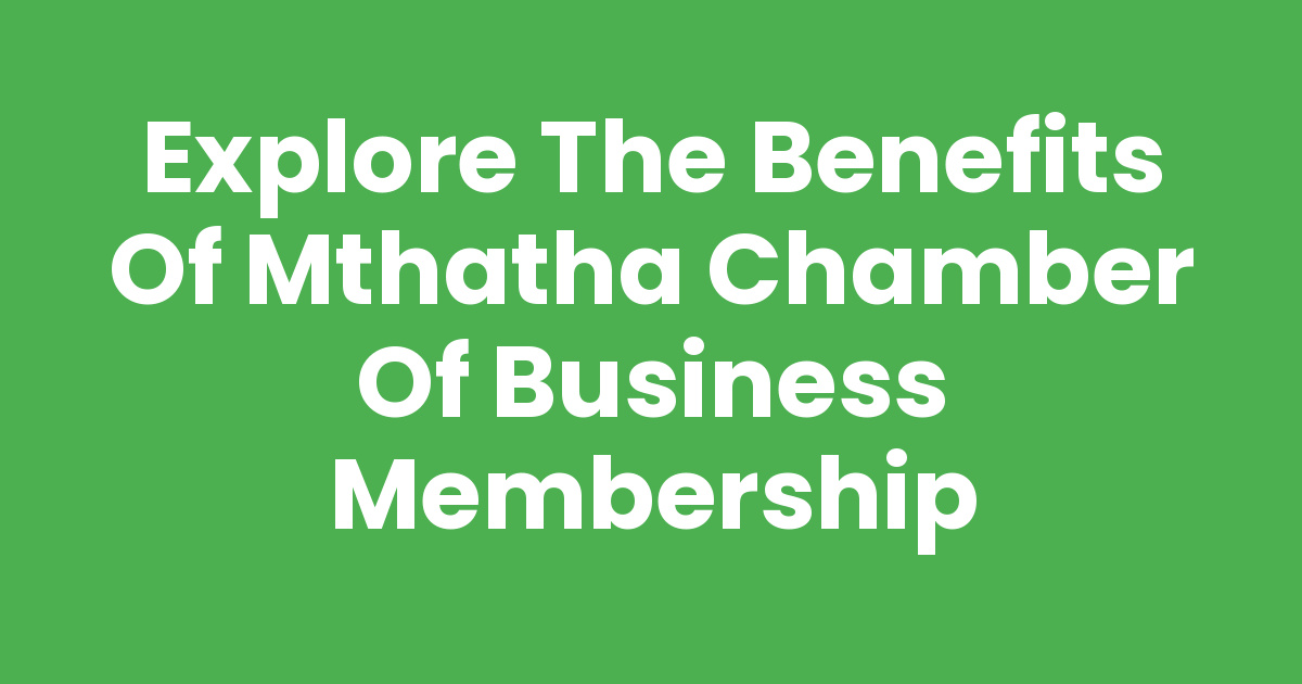 Explore the Benefits of Mthatha Chamber Of Business Membership - Mthathas
