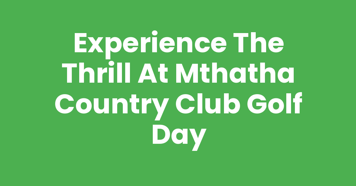 Experience the Thrill at Mthatha Country Club Golf Day - Mthathas