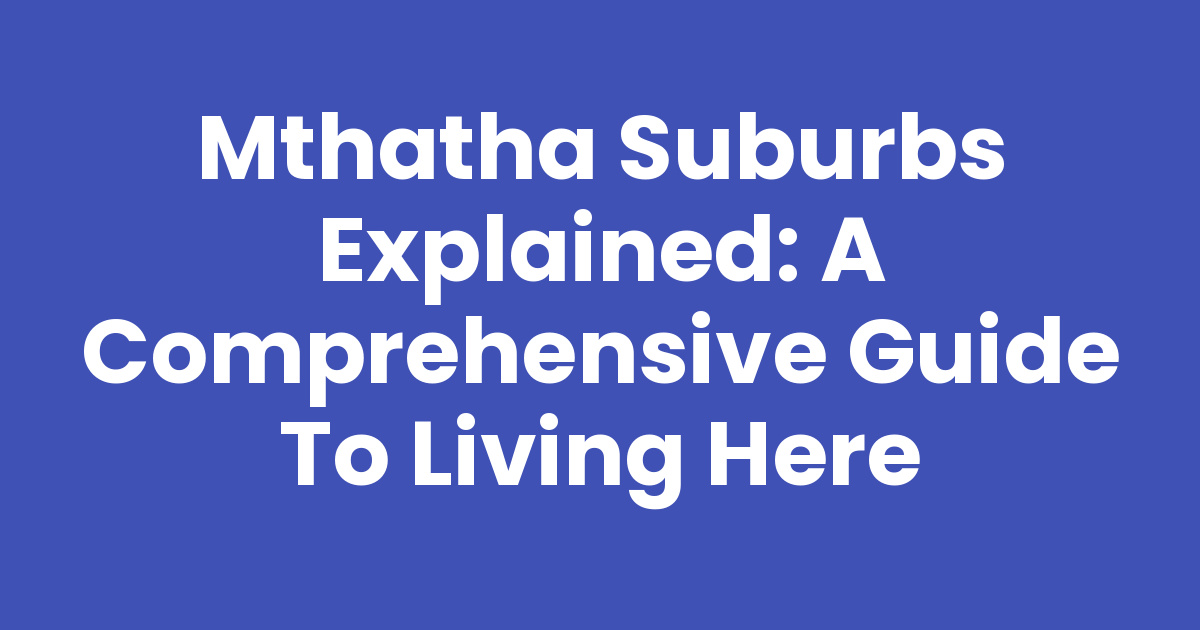 Mthatha Suburbs Explained: A Comprehensive Guide to Living Here - Mthathas