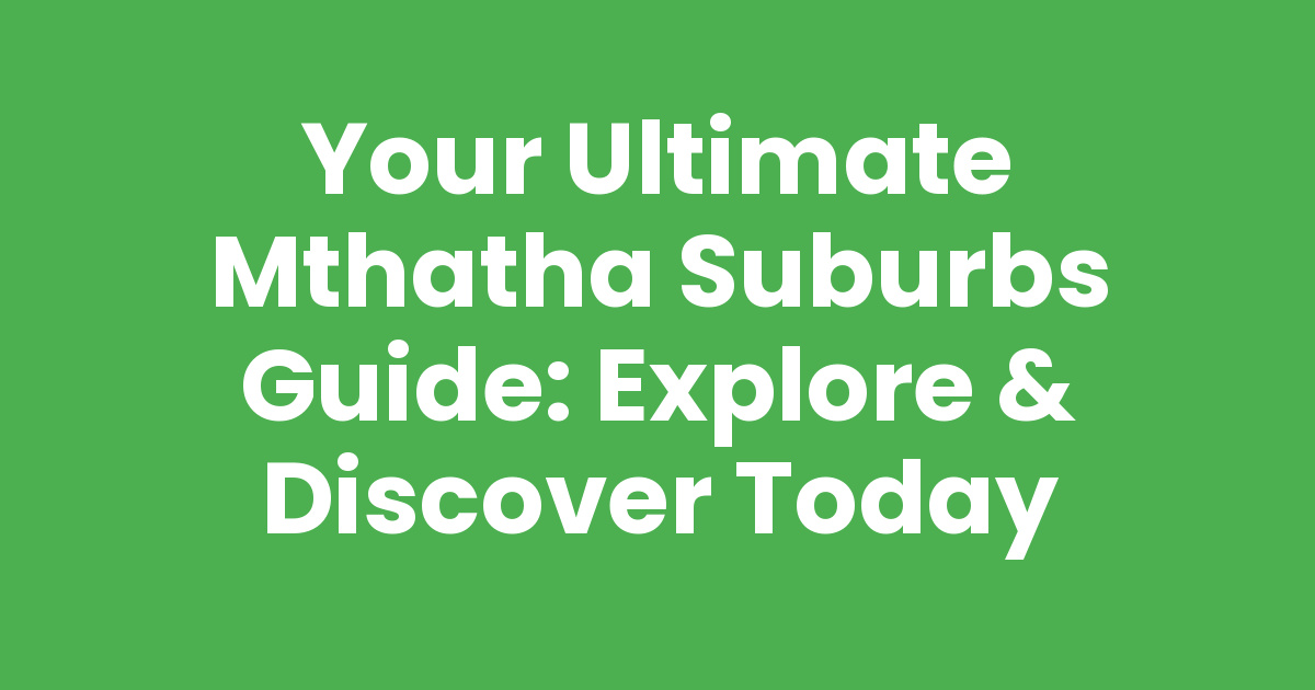 Your Ultimate Mthatha Suburbs Guide: Explore & Discover Today - Mthathas