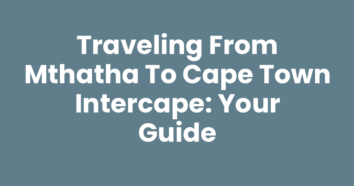 Traveling from Mthatha To Cape Town Intercape: Your Guide - Mthathas