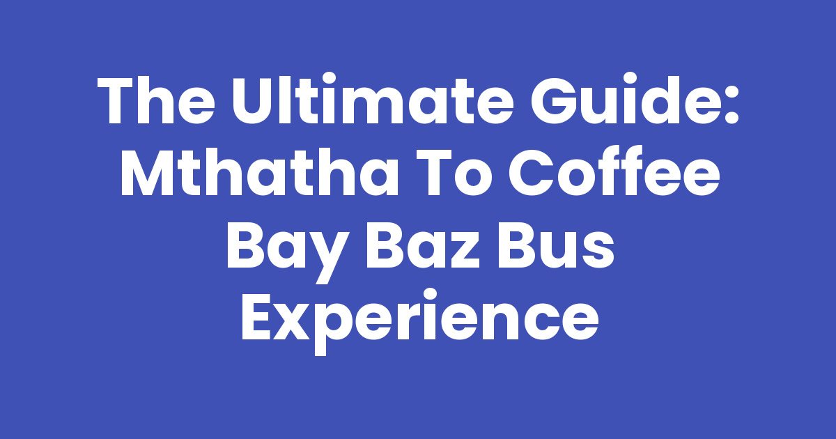 The Ultimate Guide: Mthatha To Coffee Bay Baz Bus Experience - Mthathas