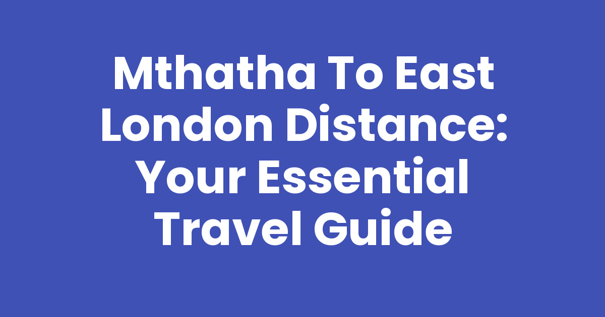Mthatha To East London Distance: Your Essential Travel Guide - Mthathas
