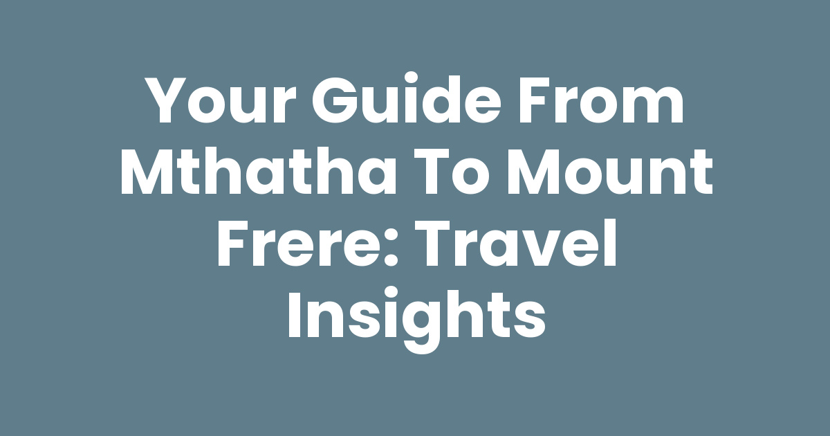 Your Guide from Mthatha To Mount Frere: Travel Insights - Mthathas