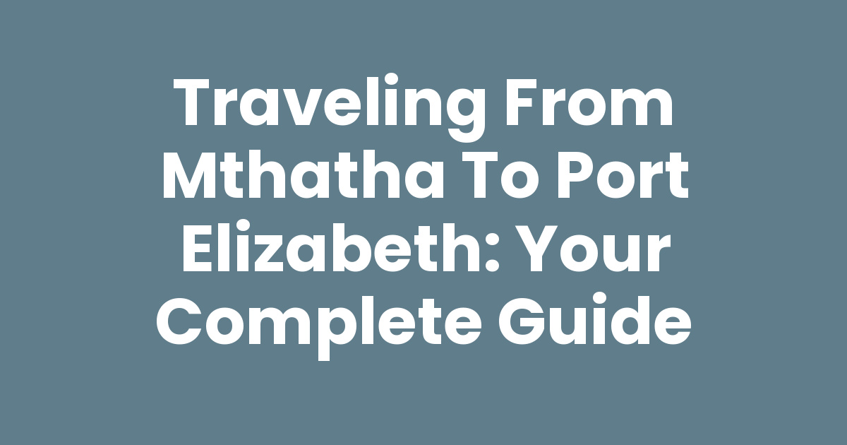 Traveling from Mthatha To Port Elizabeth: Your Complete Guide - Mthathas