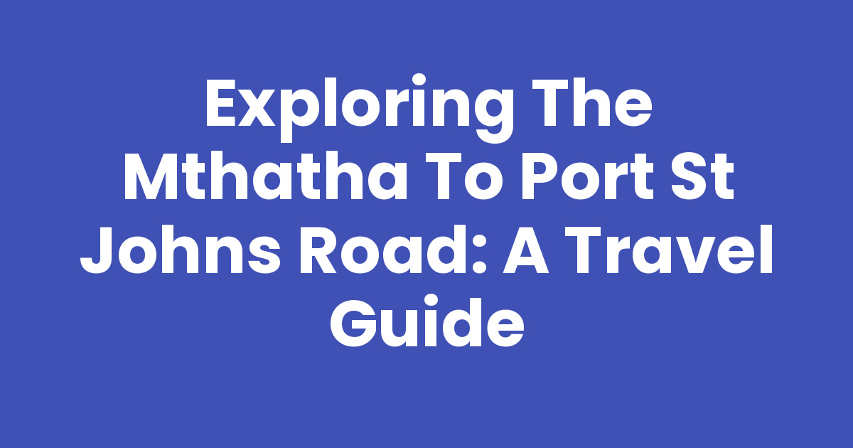 Exploring the Mthatha To Port St Johns Road: A Travel Guide - Mthathas