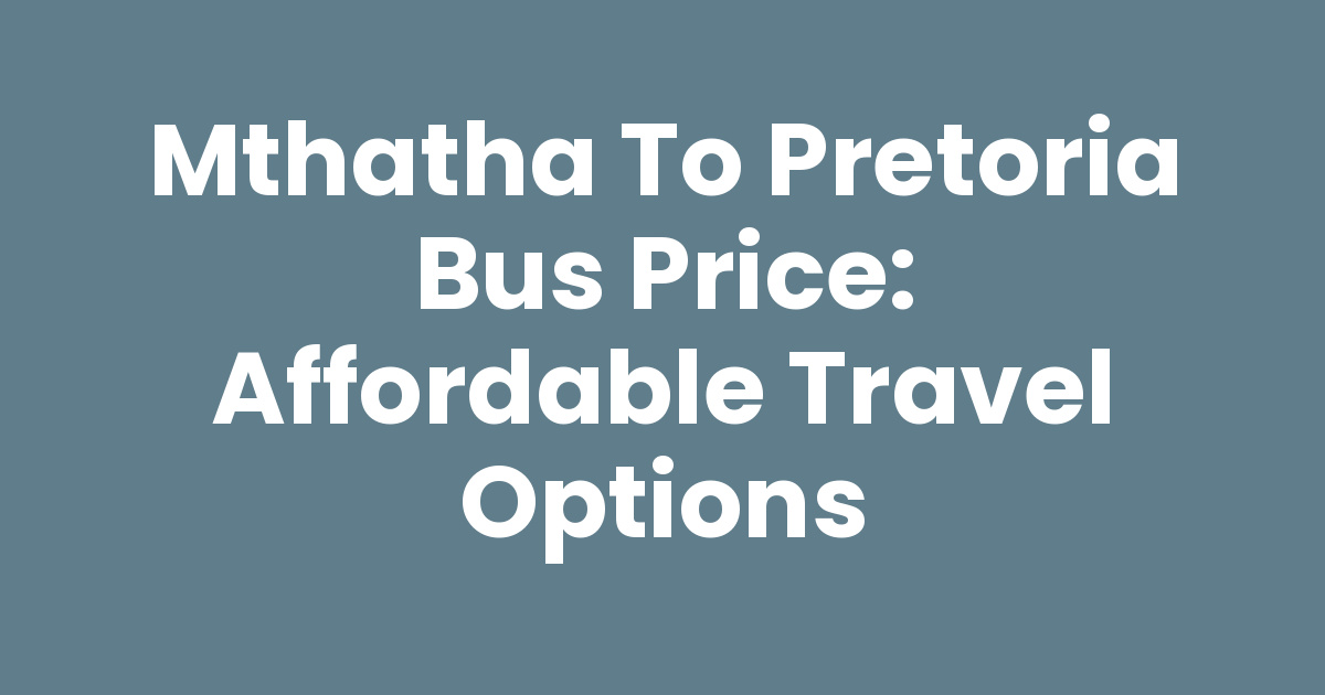 Mthatha To Pretoria Bus Price: Affordable Travel Options - Mthathas