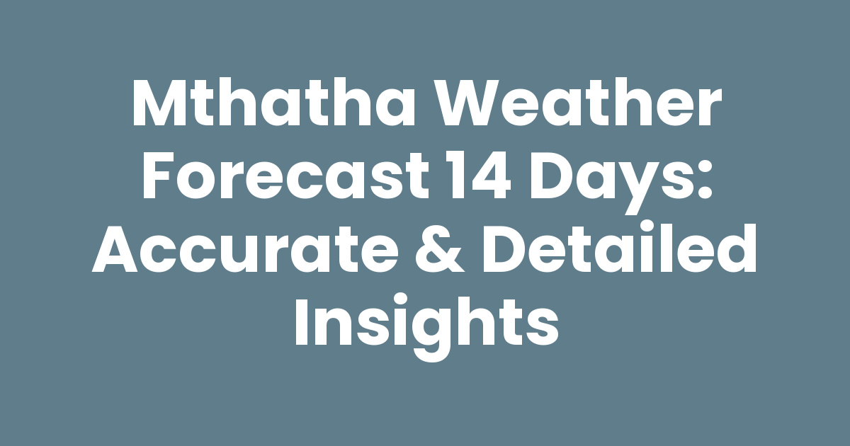 Mthatha Weather Forecast 14 Days: Accurate & Detailed Insights - Mthathas
