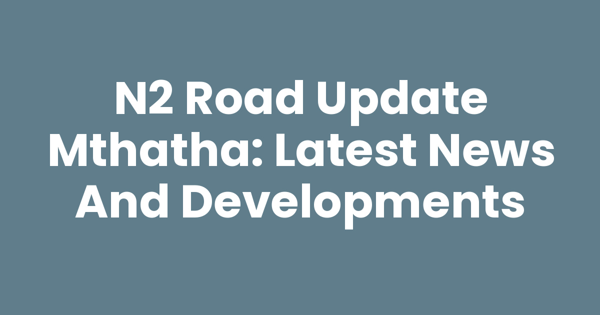 N2 Road Update Mthatha: Latest News and Developments - Mthathas