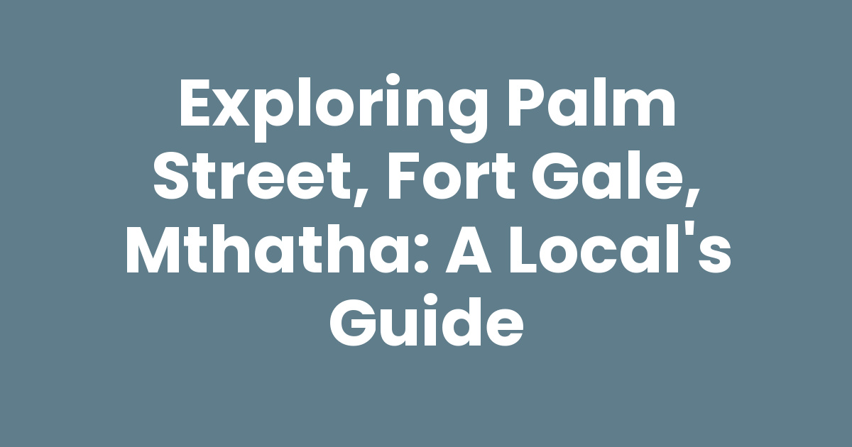 Exploring Palm Street, Fort Gale, Mthatha: A Local's Guide - Mthathas