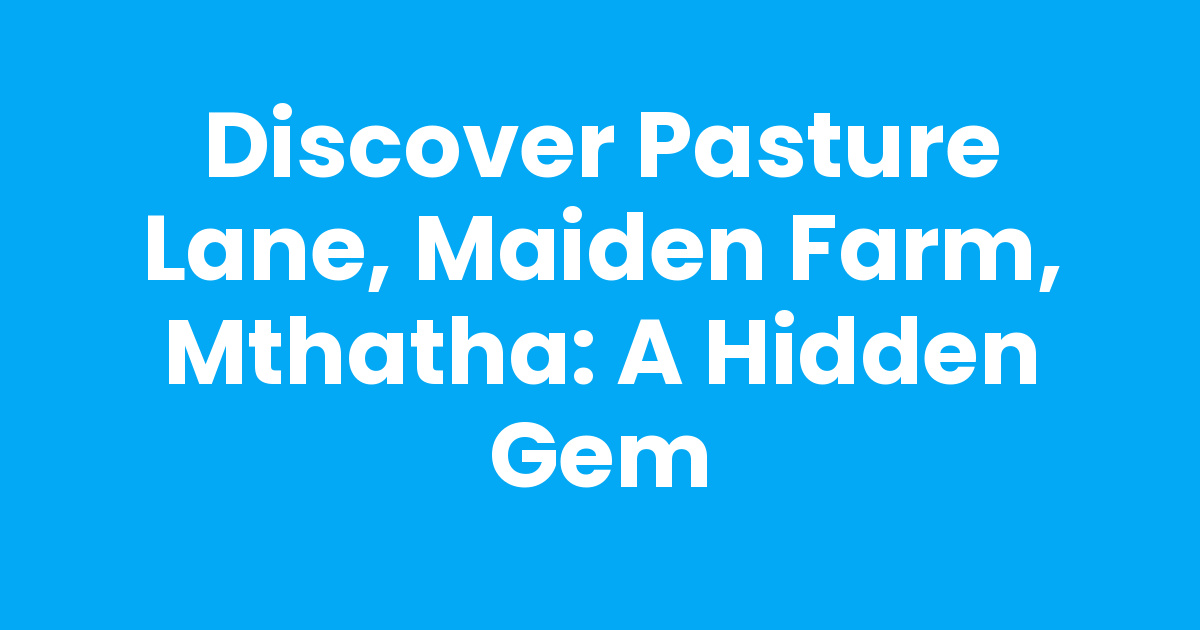 Discover Pasture Lane, Maiden Farm, Mthatha: A Hidden Gem - Mthathas