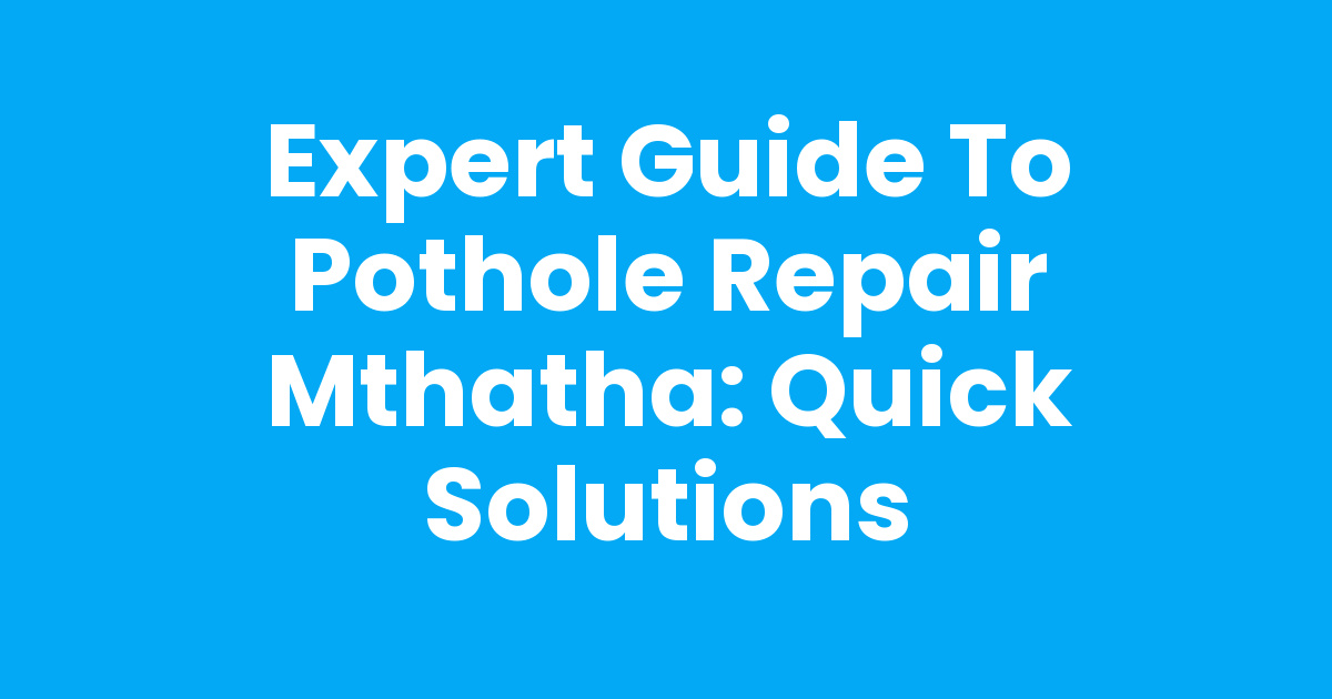 Expert Guide to Pothole Repair Mthatha: Quick Solutions - Mthathas