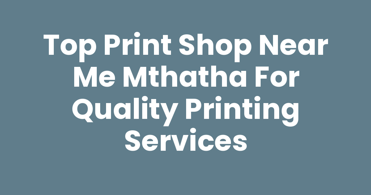 Top Print Shop Near Me Mthatha for Quality Printing Services - Mthathas