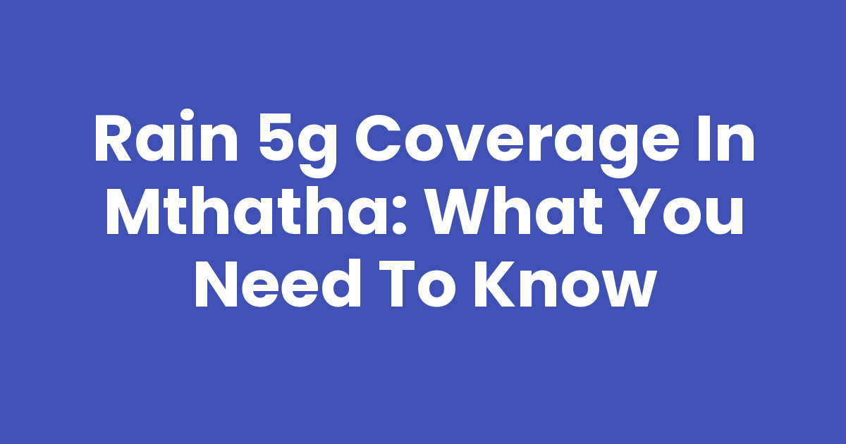 Rain 5G Coverage in Mthatha: What You Need to Know - Mthathas