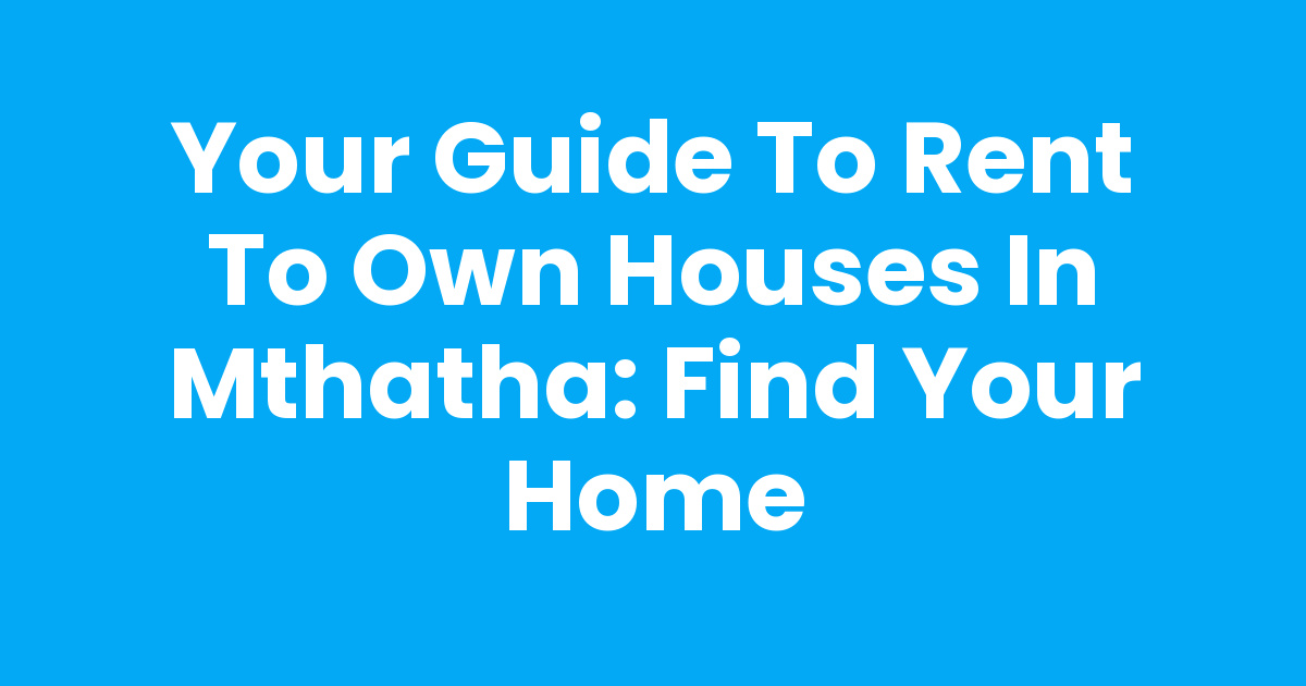 Your Guide to Rent To Own Houses In Mthatha: Find Your Home - Mthathas