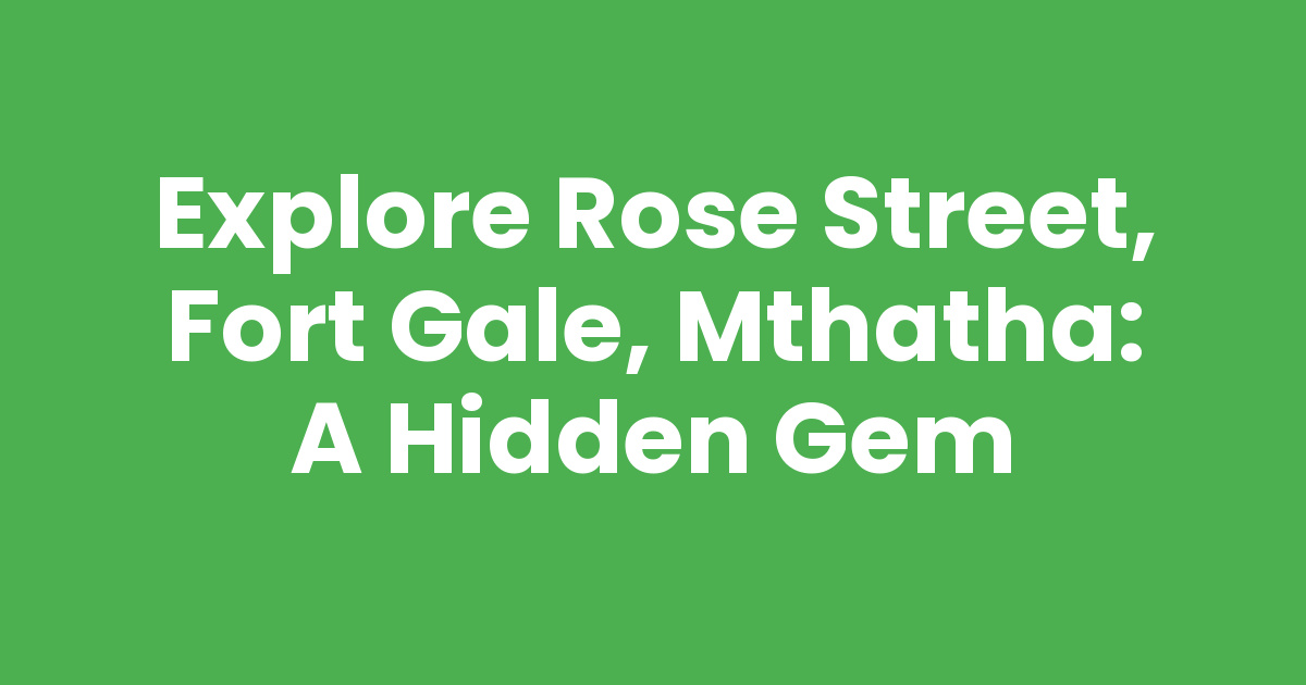 Explore Rose Street, Fort Gale, Mthatha: A Hidden Gem - Mthathas