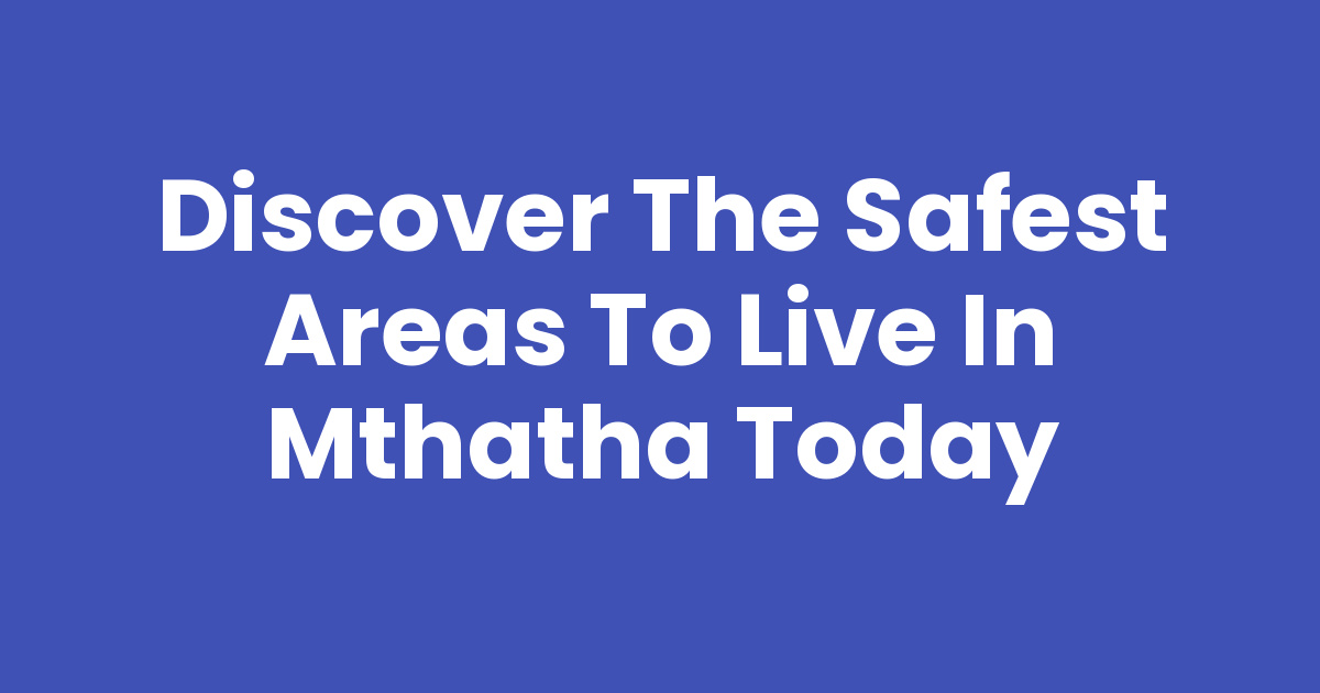 Discover the Safest Areas To Live In Mthatha Today - Mthathas