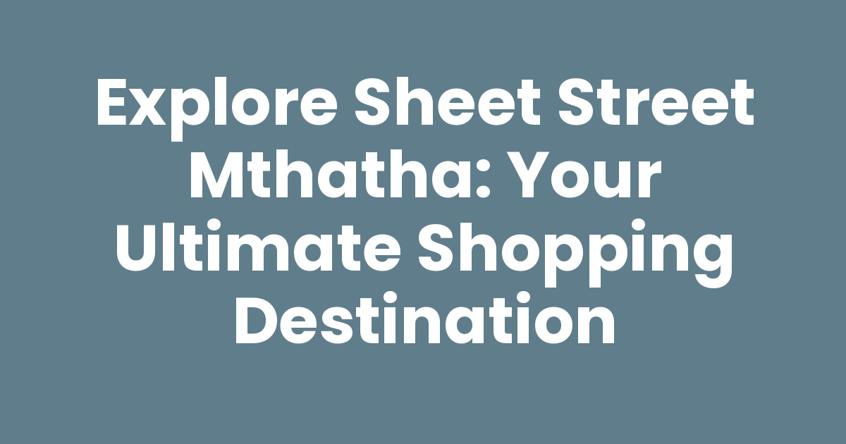 Explore Sheet Street Mthatha: Your Ultimate Shopping Destination - Mthathas