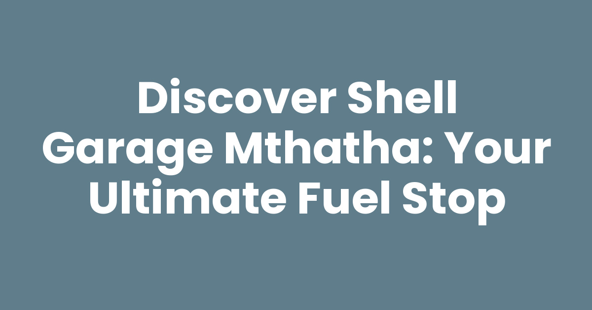 Discover Shell Garage Mthatha: Your Ultimate Fuel Stop - Mthathas