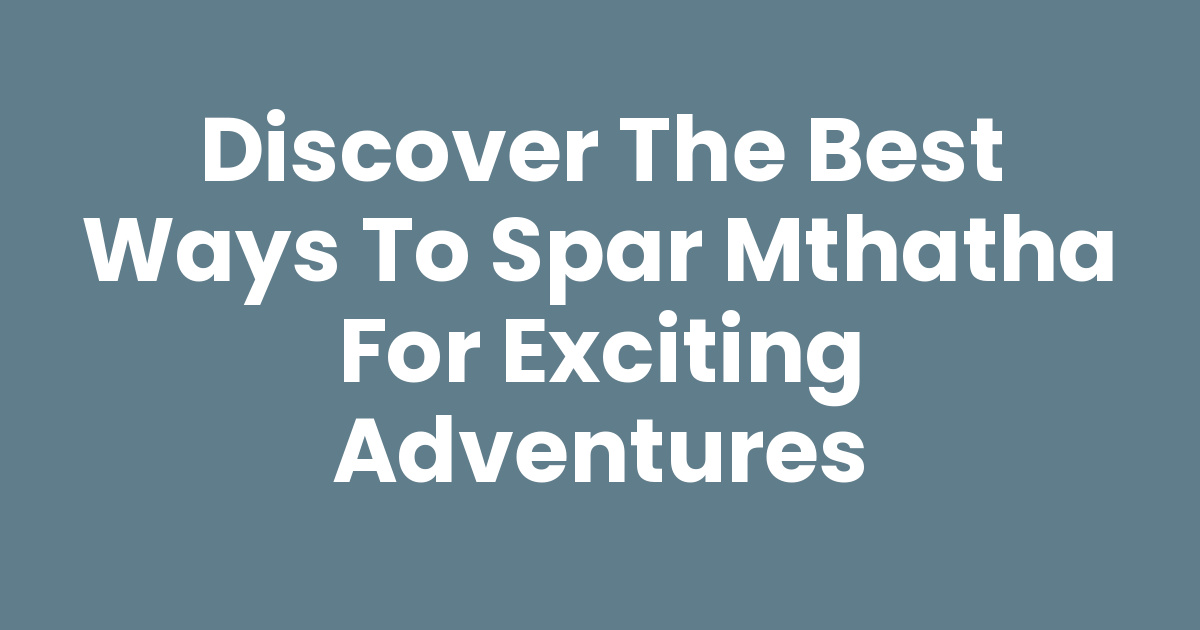 Discover the Best Ways to Spar Mthatha for Exciting Adventures - Mthathas