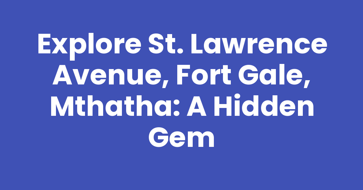 Explore St. Lawrence Avenue, Fort Gale, Mthatha: A Hidden Gem - Mthathas