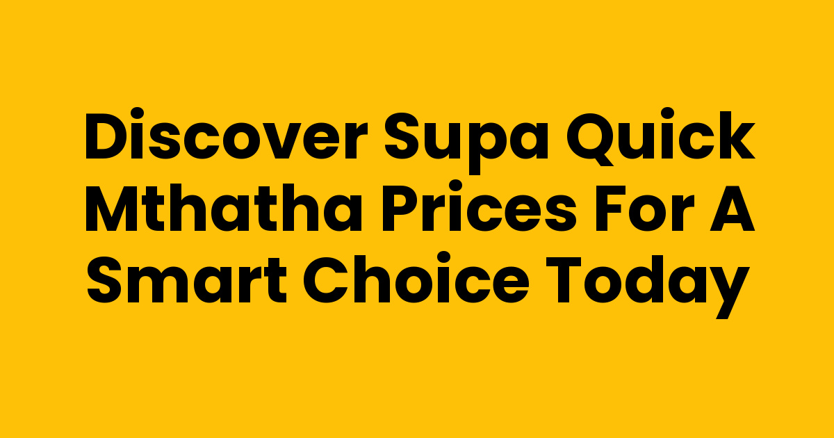 Discover Supa Quick Mthatha Prices for a Smart Choice Today - Mthathas