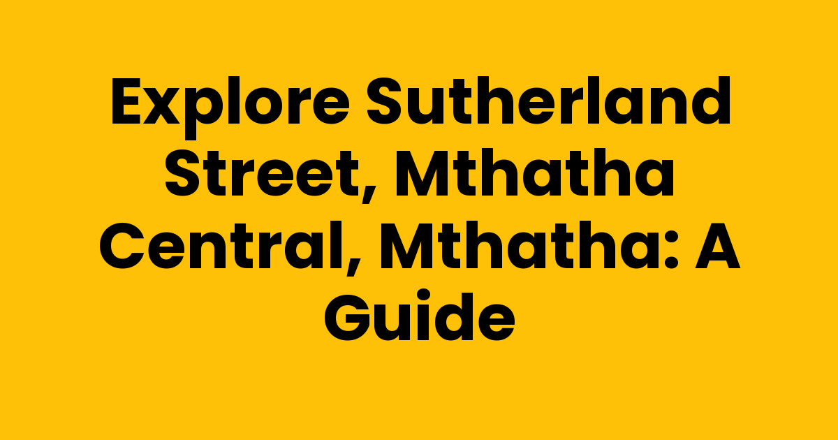 Explore Sutherland Street, Mthatha Central, Mthatha: A Guide - Mthathas