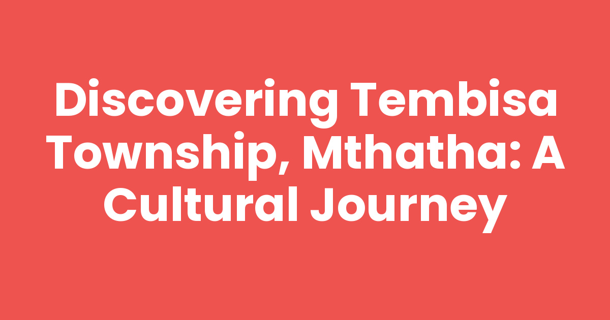 Discovering Tembisa Township, Mthatha: A Cultural Journey - Mthathas