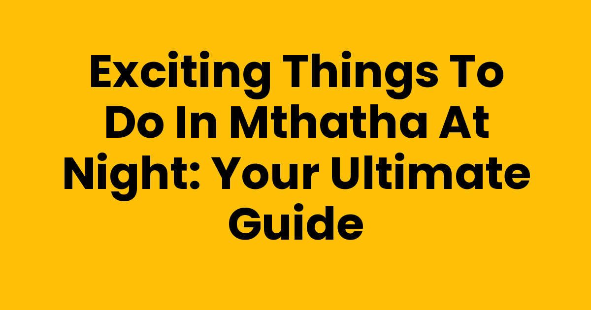 Exciting Things To Do In Mthatha At Night: Your Ultimate Guide - Mthathas