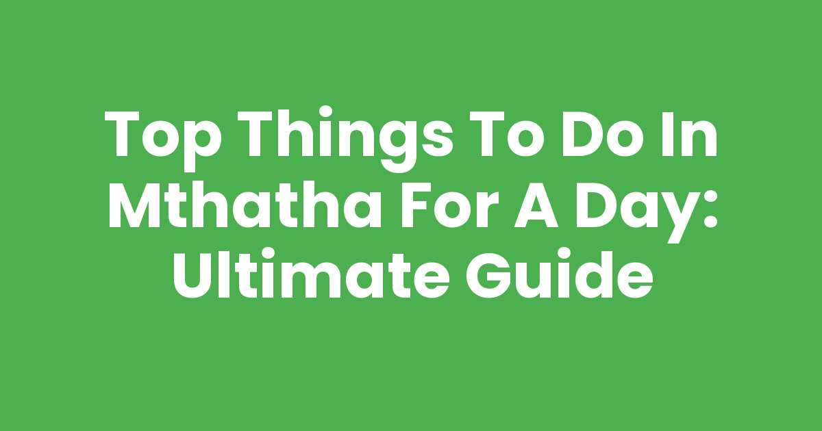 Top Things To Do In Mthatha For A Day: Ultimate Guide - Mthathas