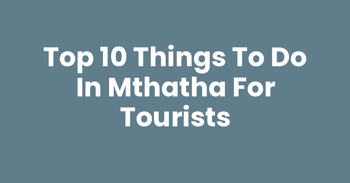 Top 10 Things To Do In Mthatha For Tourists - Mthathas