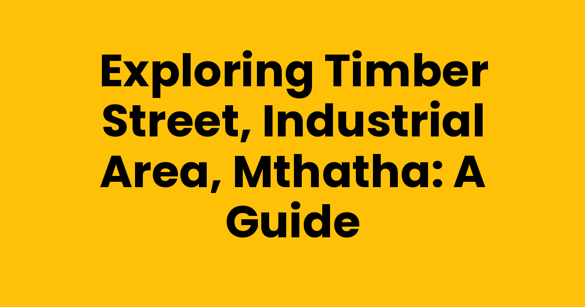 Exploring Timber Street, Industrial Area, Mthatha: A Guide - Mthathas