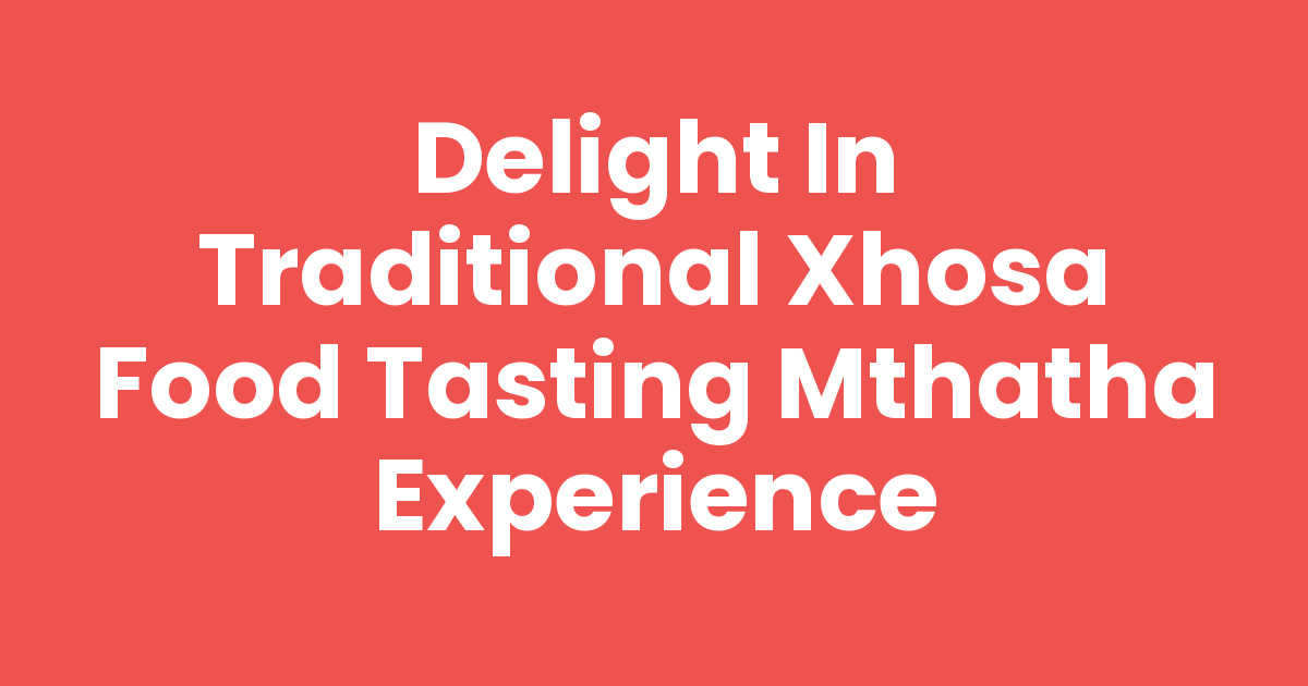 Delight in Traditional Xhosa Food Tasting Mthatha Experience - Mthathas