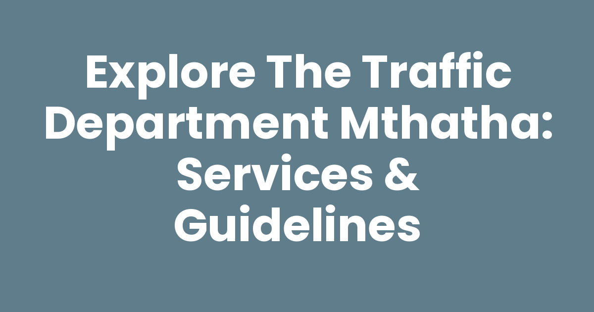 Explore the Traffic Department Mthatha: Services & Guidelines - Mthathas