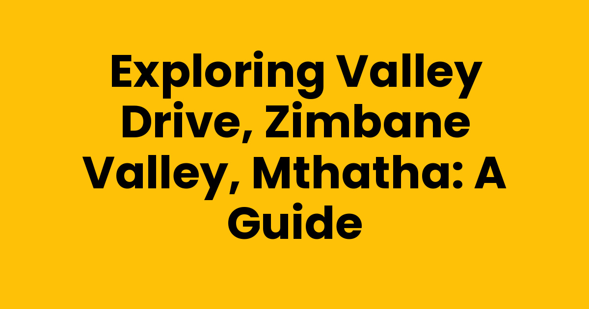 Exploring Valley Drive, Zimbane Valley, Mthatha: A Guide - Mthathas