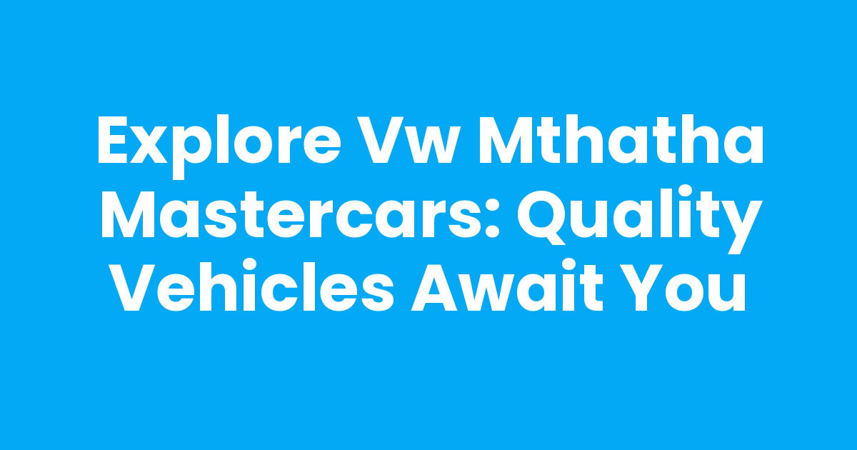 Explore Vw Mthatha Mastercars: Quality Vehicles Await You - Mthathas