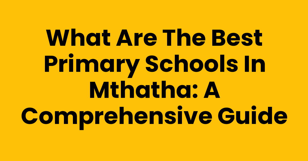 What Are The Best Primary Schools In Mthatha: A Comprehensive Guide ...