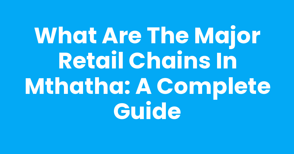 What Are The Major Retail Chains In Mthatha: A Complete Guide - Mthathas