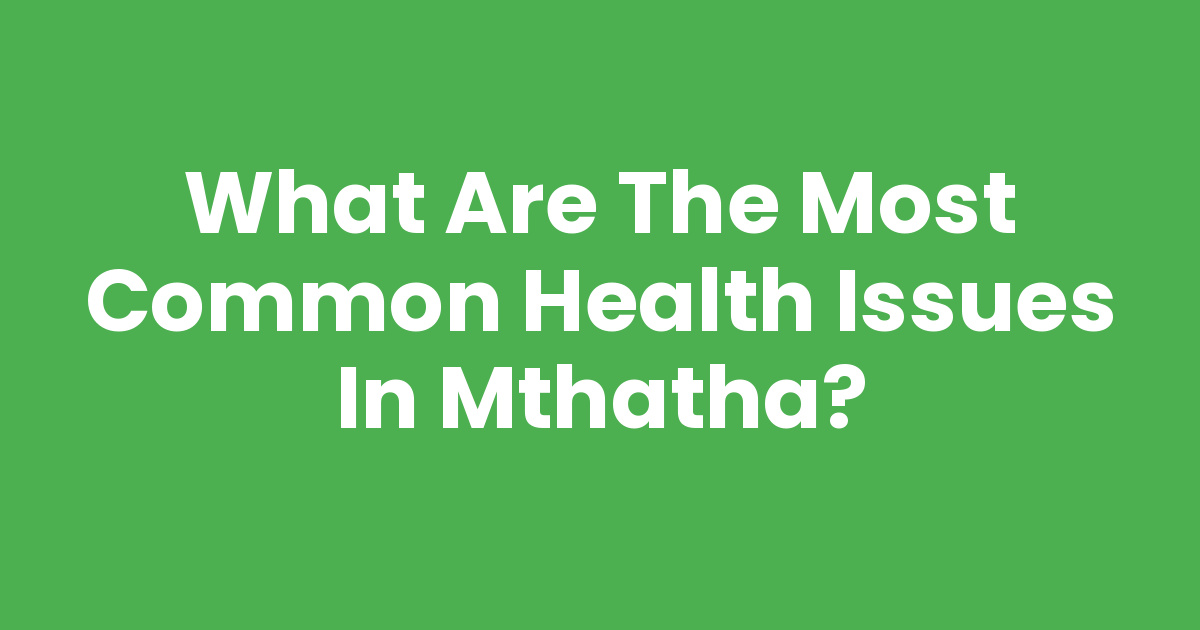 What Are The Most Common Health Issues In Mthatha? - Mthathas